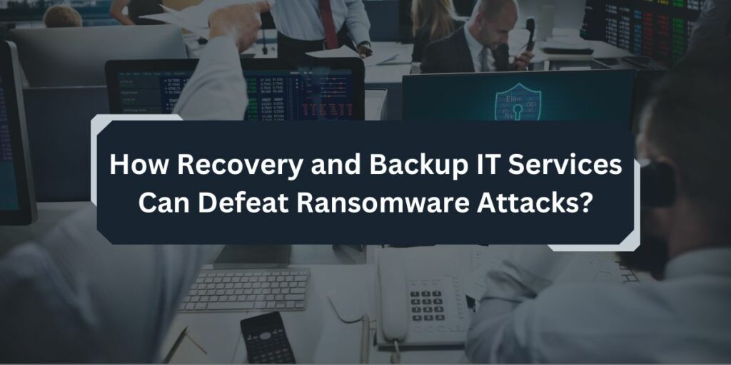 How Recovery and Backup IT Services Can Defeat Ransomware Attacks?