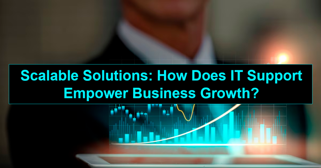 Scalable Solutions: How Does IT Support Empower Businesses
